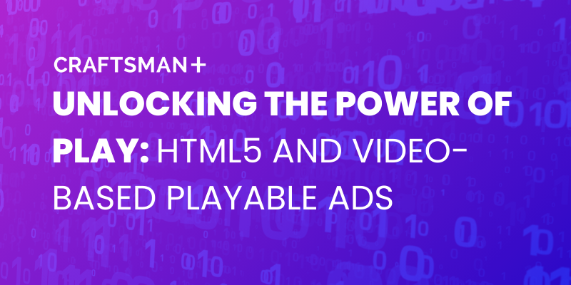 Unlocking the Power of Play: HTML5 and Video-Based Playable Ads Unlocking the Power of Play: HTML5 and Video-Based Playable Ads
